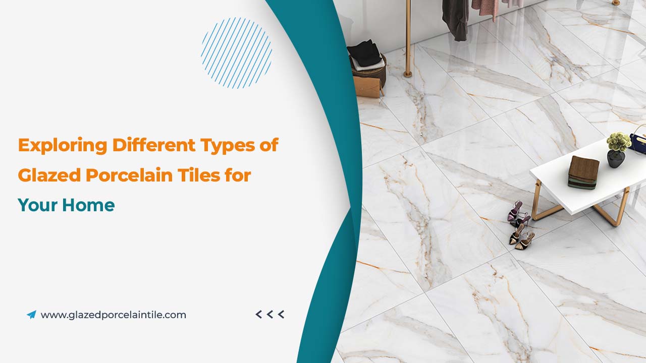 Exploring Different Types of Glazed Porcelain Tiles for Your Home ...