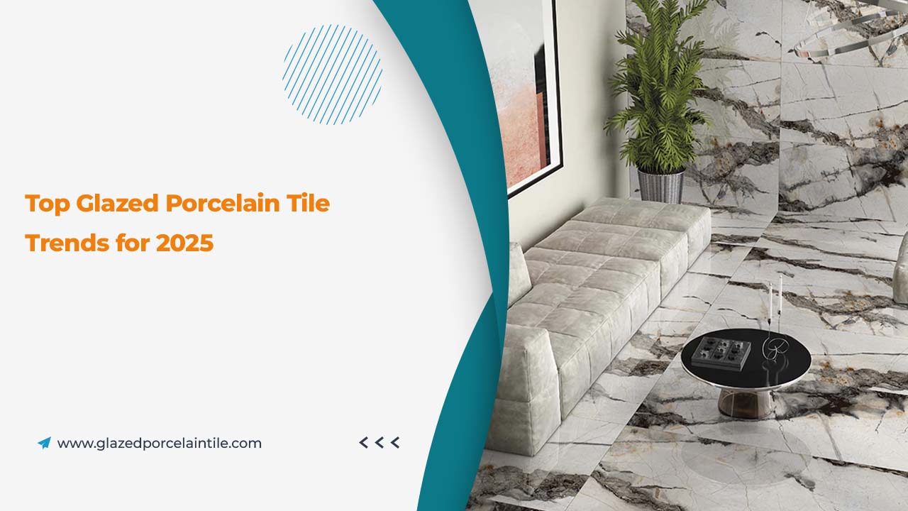 Top Glazed Porcelain Tile Trends for 2025 - AsiaTrade Ceramika LLP